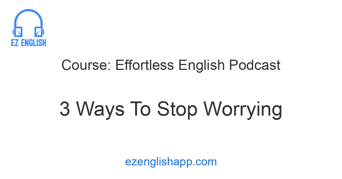 3 Ways To Stop Worrying - Effortless English Learning