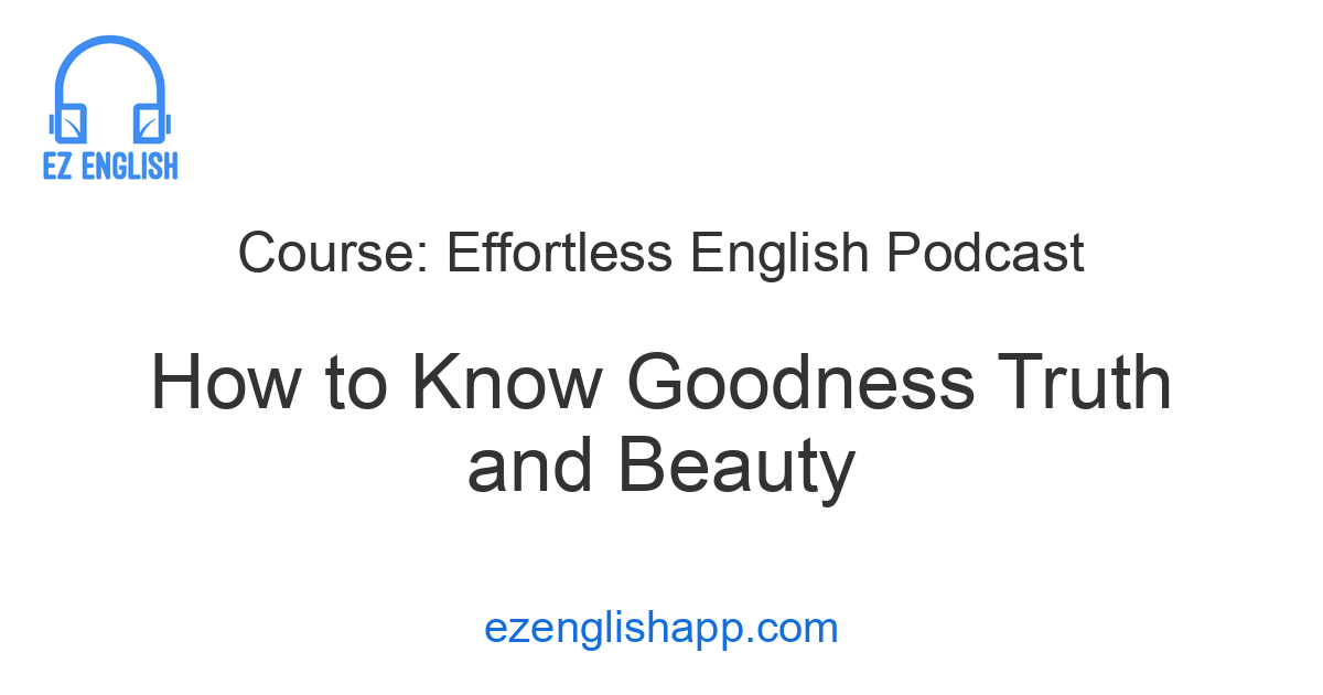 How to Know Goodness, Truth, and Beauty - EZ English