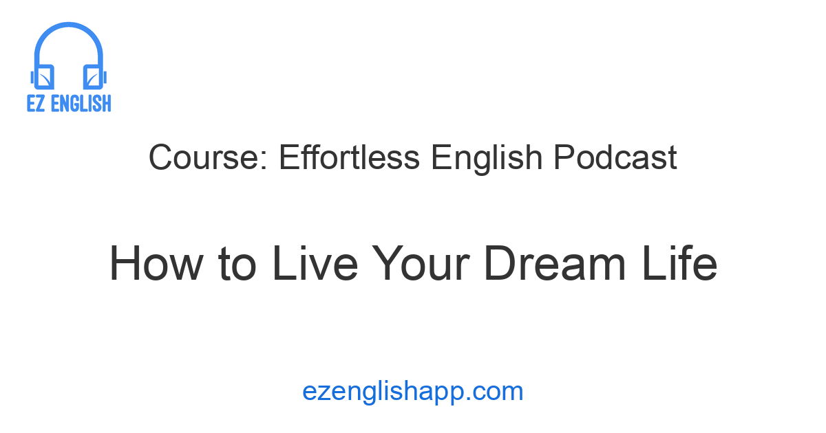 Learn How to Live Your Dream Life With Effortless English