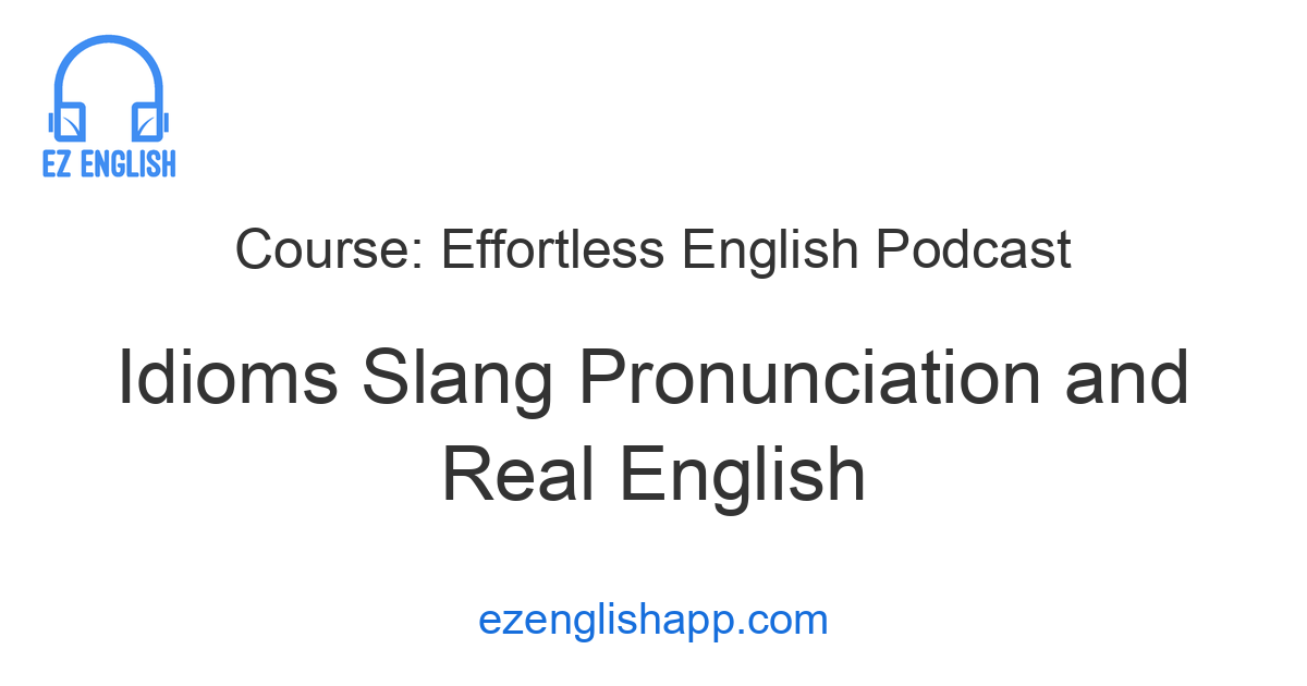 Idioms, Slang, Pronunciation and Real English - EZ English