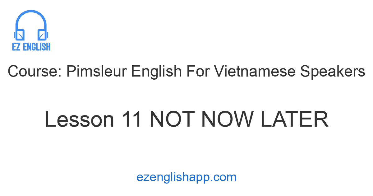 Lesson 11 NOT NOW, LATER - EZ English