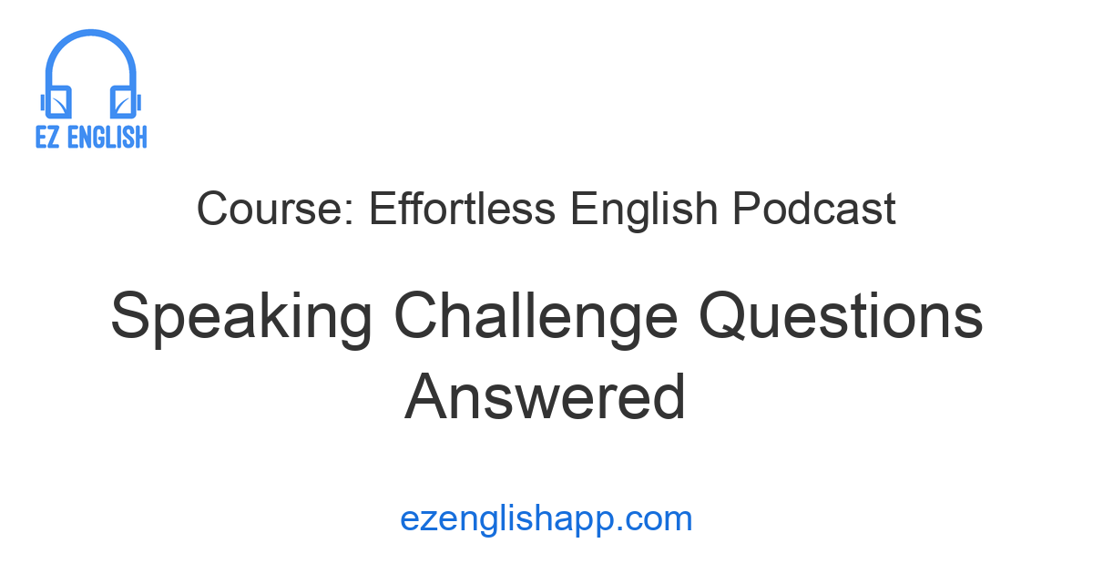 Speaking Challenge Questions Answered - Effortless English Course