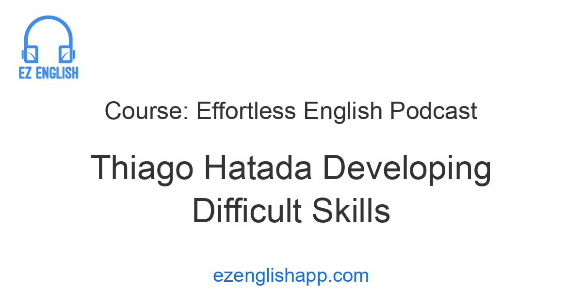 Thiago Hatada | Developing Difficult Skills - EZ English