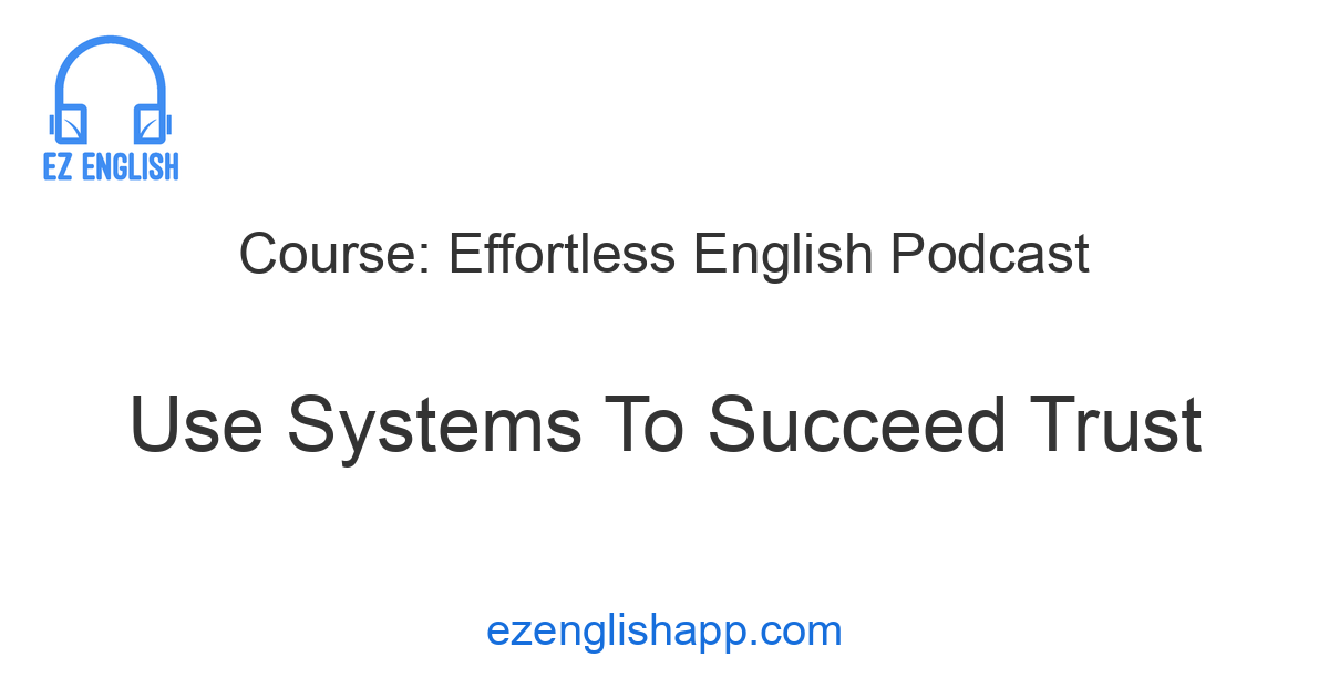 Use Systems To Succeed, Trust - EZ English